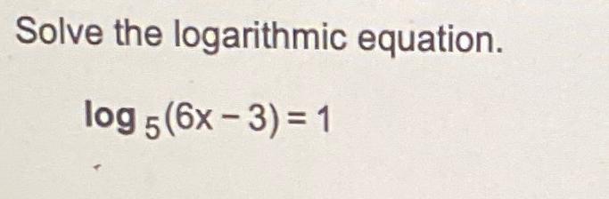 Solved Solve the logarithmic equation.log5(6x-3)=1 | Chegg.com