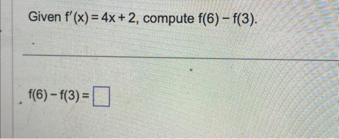 Solved Given f′(x)=4x+2, compute f(6)−f(3) f(6)−f(3)= | Chegg.com