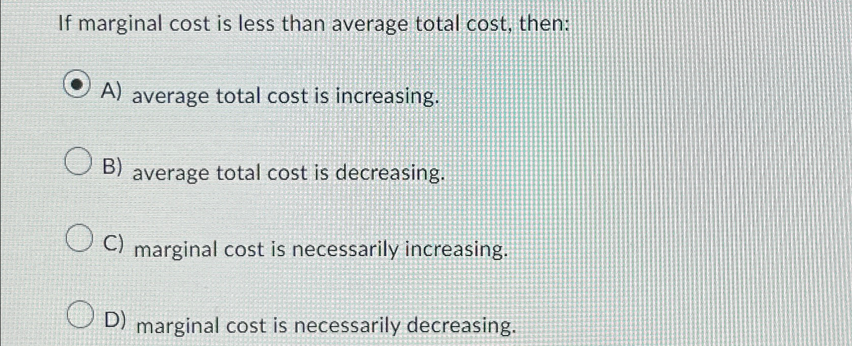 Solved If marginal cost is less than average total cost, | Chegg.com