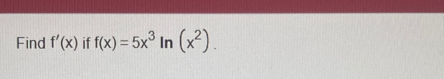 Solved Find f'(x) ﻿if f(x)=5x3ln(x2) | Chegg.com