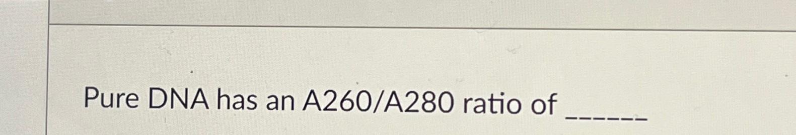 Solved Pure DNA has an A260/A280 ﻿ratio of | Chegg.com