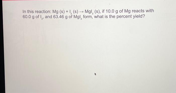 Solved In this reaction: Mg(s)+I2( s)→MgI2 (s), if 10.0 g of | Chegg.com