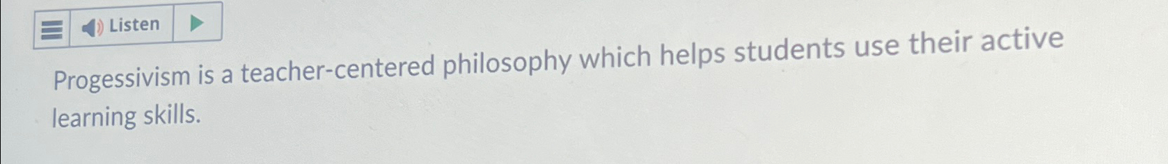 Solved Progessivism is a teacher-centered philosophy which | Chegg.com