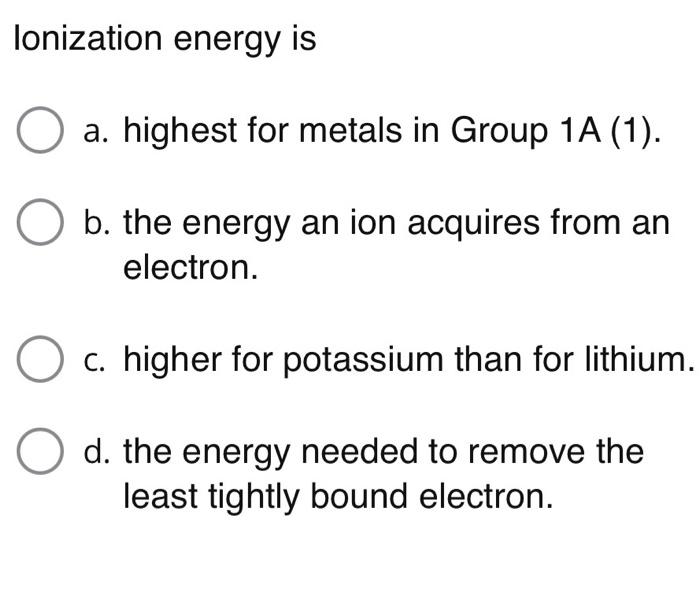 Solved Ionization energy is a. highest for metals in Group | Chegg.com
