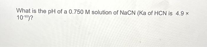 Solved What is the pH of a 0.750M solution of NaCN (Ka of | Chegg.com