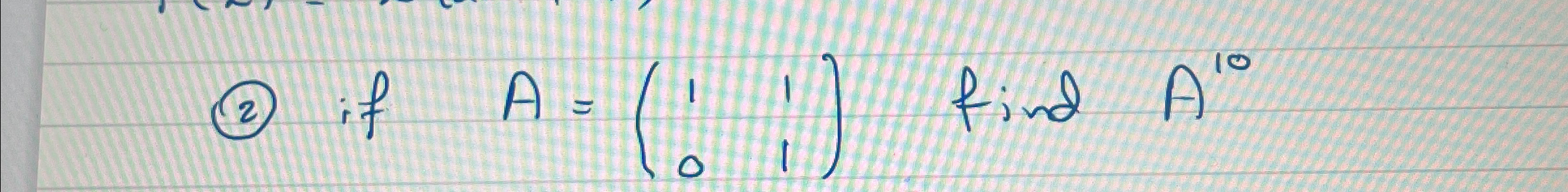 Solved (2) ﻿if A=([1,1],[0,1]) ﻿find A10 | Chegg.com