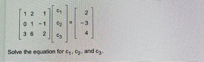 Solved ⎣⎡1032161−12⎦⎤⎣⎡c1c2c3⎦⎤=⎣⎡2−34⎦⎤ Solve the equation | Chegg.com