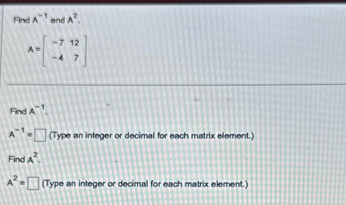 Solved Find A-1 ﻿and A2.A=[-712-47]Find A-1.A-1= (Type an | Chegg.com