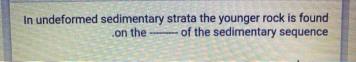 Solved In undeformed sedimentary strata the younger rock is | Chegg.com