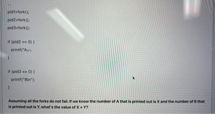 Solved pid1=fork(); pid2=fork(); pid3=fork(); if (pid2 == 0) | Chegg.com
