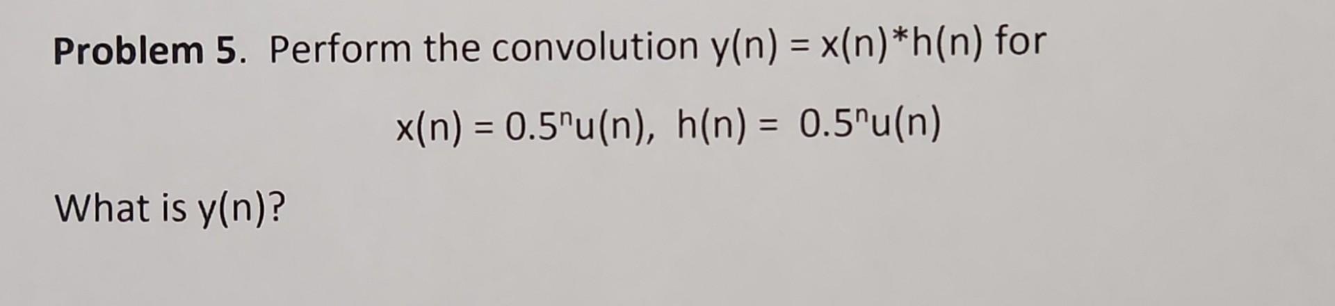 Solved Problem 5. Perform the convolution y(n)=x(n)∗h(n) for | Chegg.com