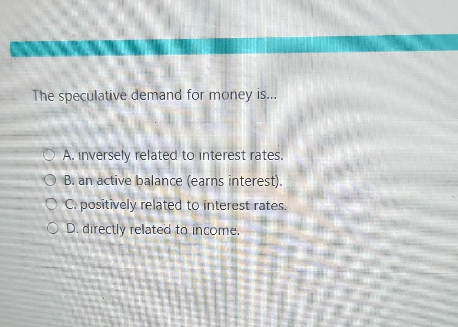 Solved The speculative demand for money is... A. inversely | Chegg.com