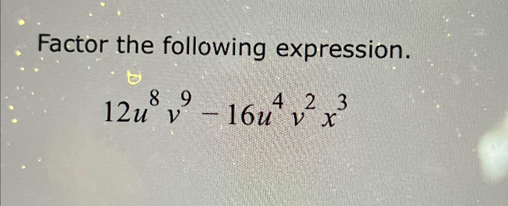 Solved Factor the following expression.12u8v9-16u4v2x3 | Chegg.com