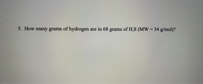 Solved 5. How many grams of hydrogen are in 68 grams of H,S | Chegg.com