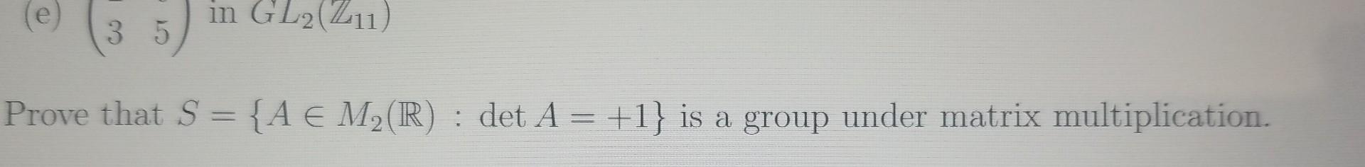 Solved (e) (35) in GL2(Z11) Prove that S={A∈M2(R):detA=+1} | Chegg.com