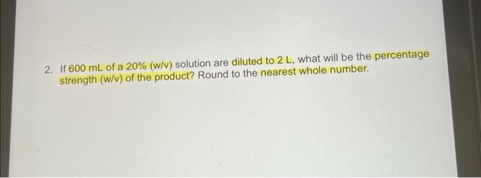 Solved 2. If 600 mL of a 20%(w/v) solution are diluted to 2 | Chegg.com