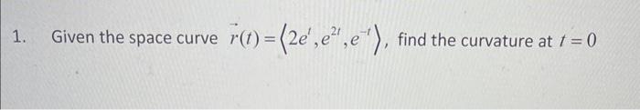 Solved Given the space curve r(t)= 2et,e2t,e−t , find the | Chegg.com