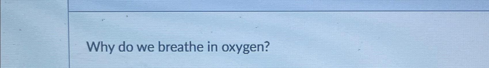 Solved Why do we breathe in oxygen? | Chegg.com