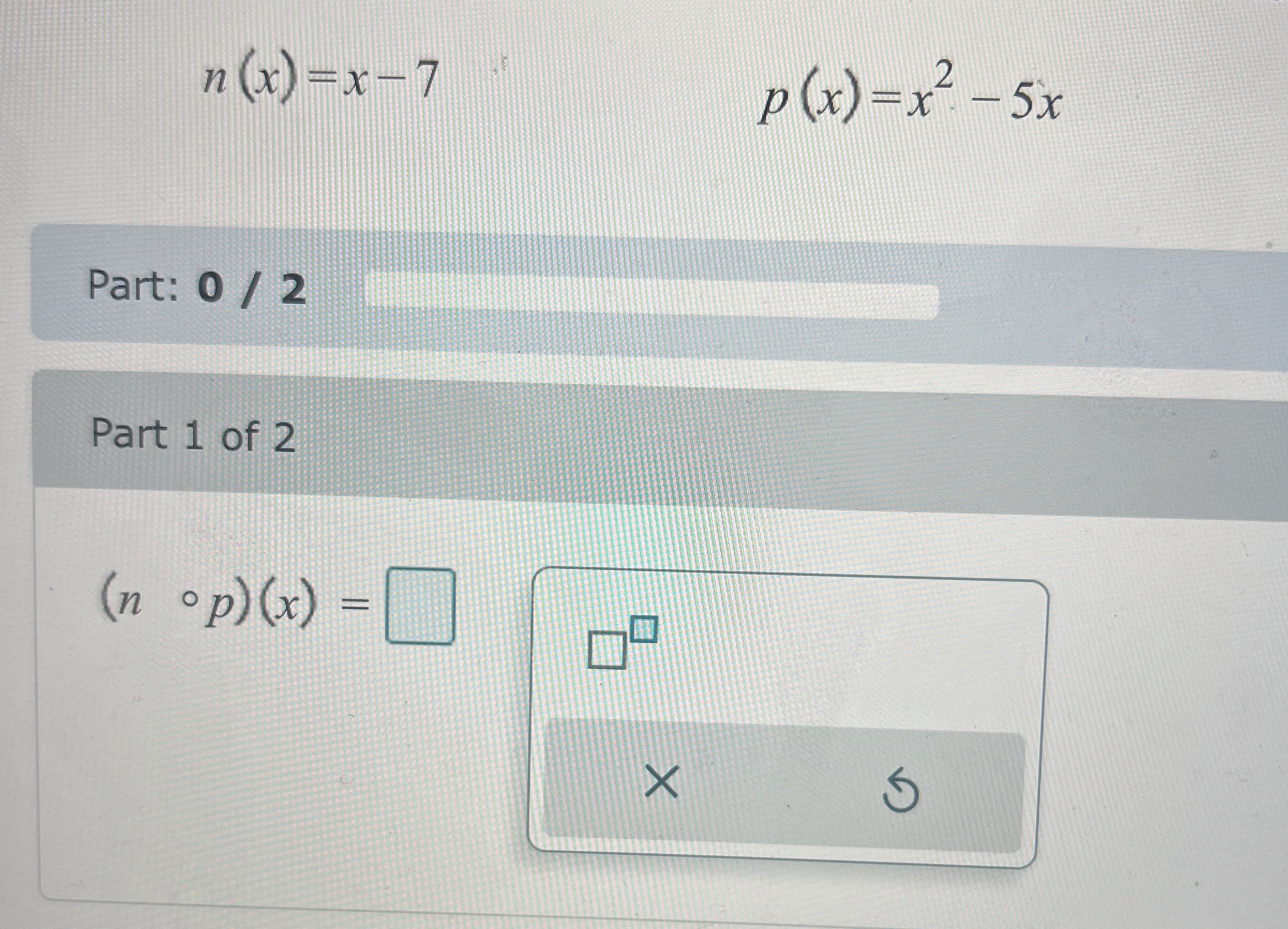 Solved n(x)=x-7,p(x)=x2-5xPart: 0 / 2Part 1 ﻿of 2(n@p)(x)= | Chegg.com