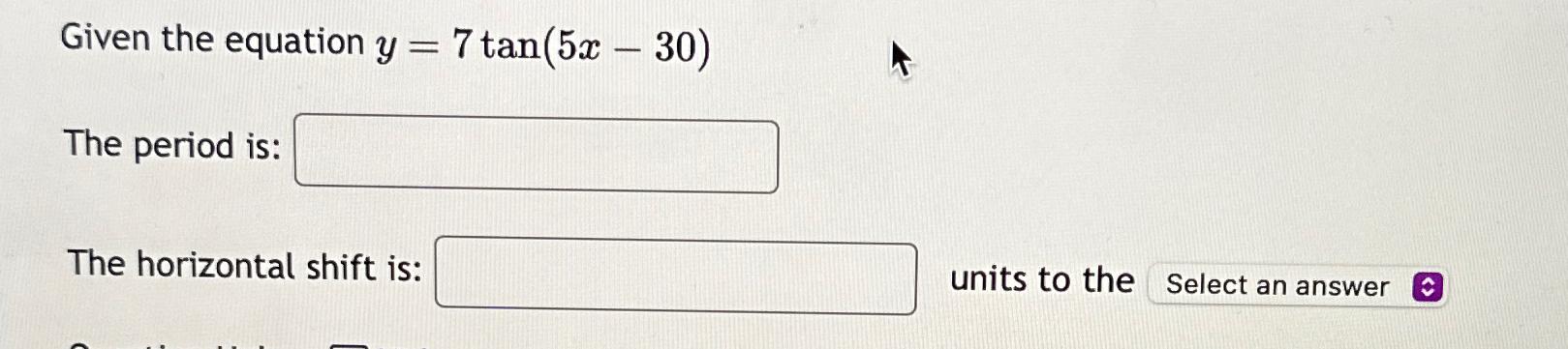 Solved Given the equation y=7tan(5x-30)The period is:The | Chegg.com