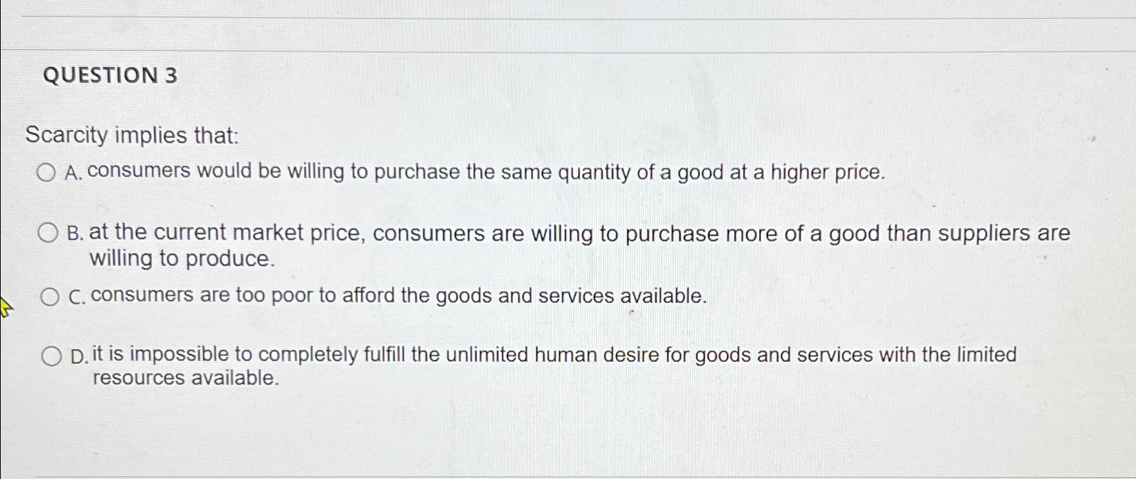 Solved QUESTION 3Scarcity implies that:A. ﻿consumers would | Chegg.com