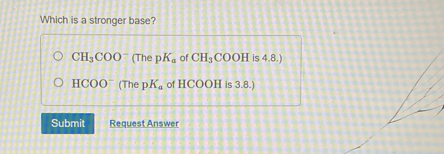 Solved Which is a stronger base?()-(The pKa ﻿of CH3COO H ﻿is | Chegg.com