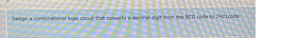 Solved Design a combinational logic circuit that converts a | Chegg.com