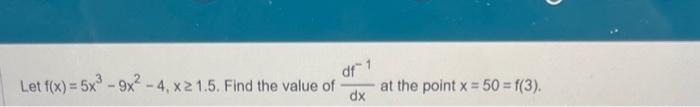 Solved Let f(x)=5x3−9x2−4,x≥1.5. Find the value of dxdf−1 at | Chegg.com