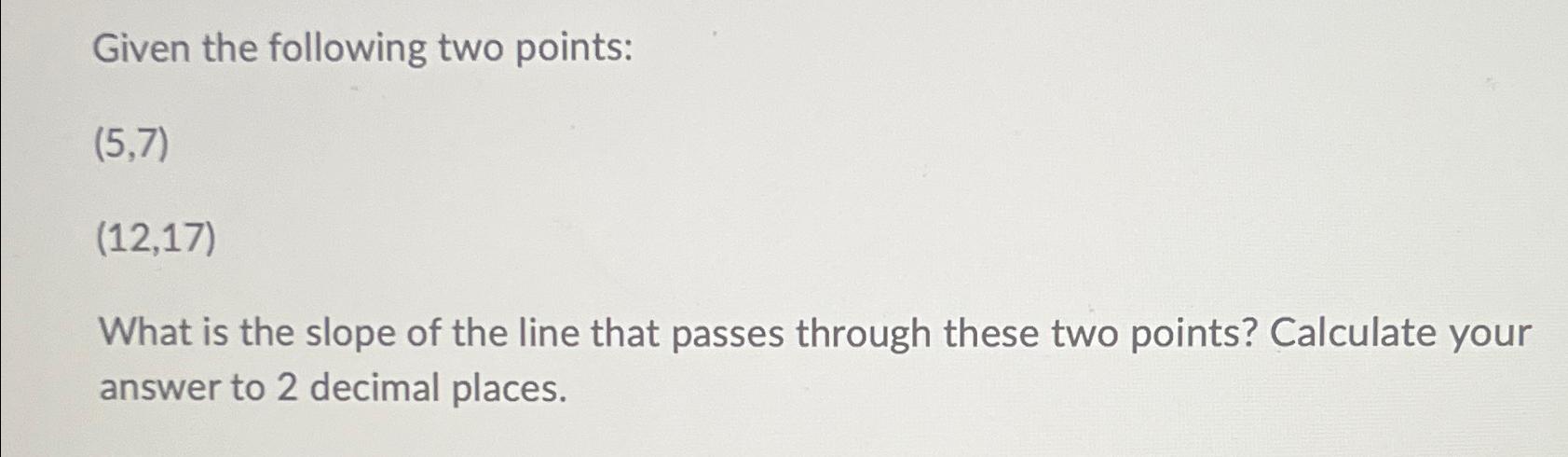 Solved Given the following two points:(5,7)(12,17)What is | Chegg.com Solved Given the following two points:(5,7)(12,17)What is | Chegg.com