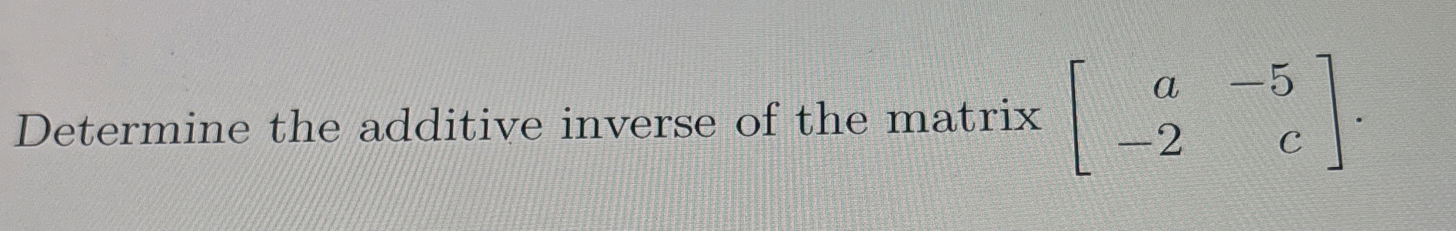 Solved Determine the additive inverse of the matrix | Chegg.com