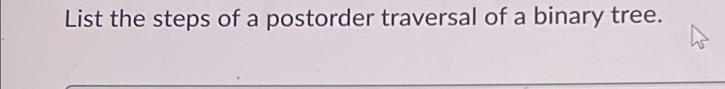 Solved List the steps of a postorder traversal of a binary | Chegg.com