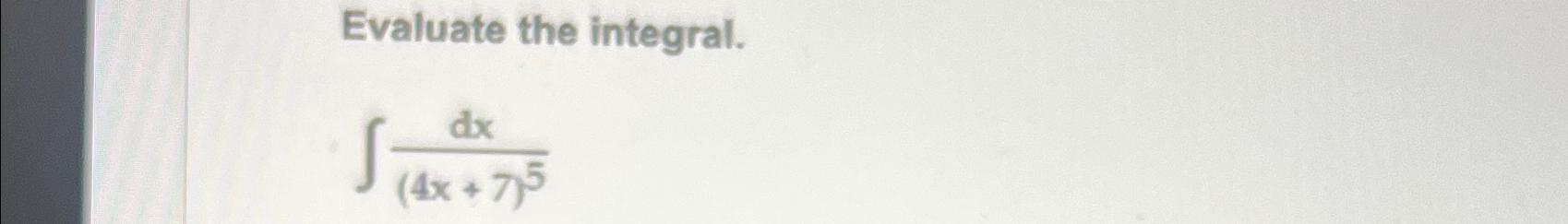 Solved Evaluate the integral.∫﻿﻿dx(4x+7)5 | Chegg.com