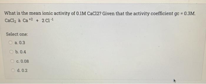 Solved What is the mean ionic activity of 0.1M CaCl2? Given | Chegg.com