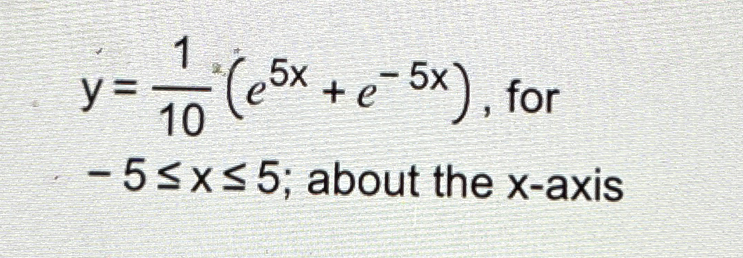 Solved y=110(e5x+e-5x), ﻿for -5≤x≤5; about the x-axis | Chegg.com