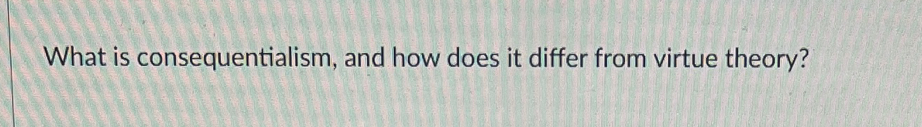 Solved What is consequentialism, and how does it differ from | Chegg.com