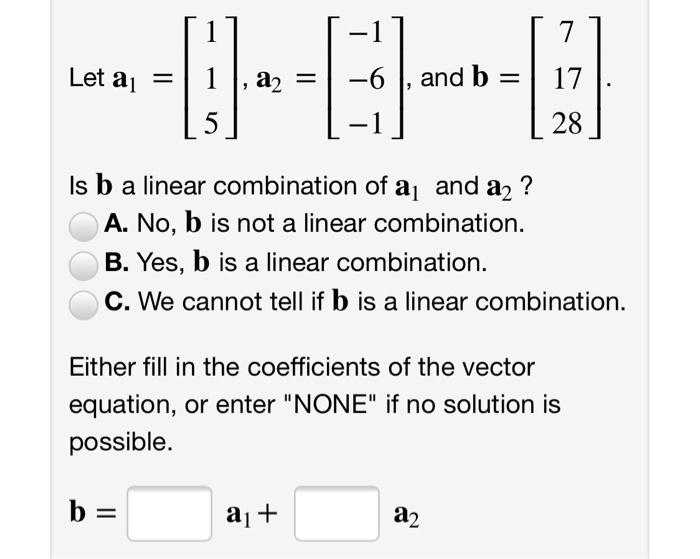 Solved 7 Let aj = 1 -6, and b = a2 = 9 17 5 28 Is b a linear | Chegg.com Solved 7 Let aj = 1 -6, and b = a2 = 9 17 5 28 Is b a linear | Chegg.com