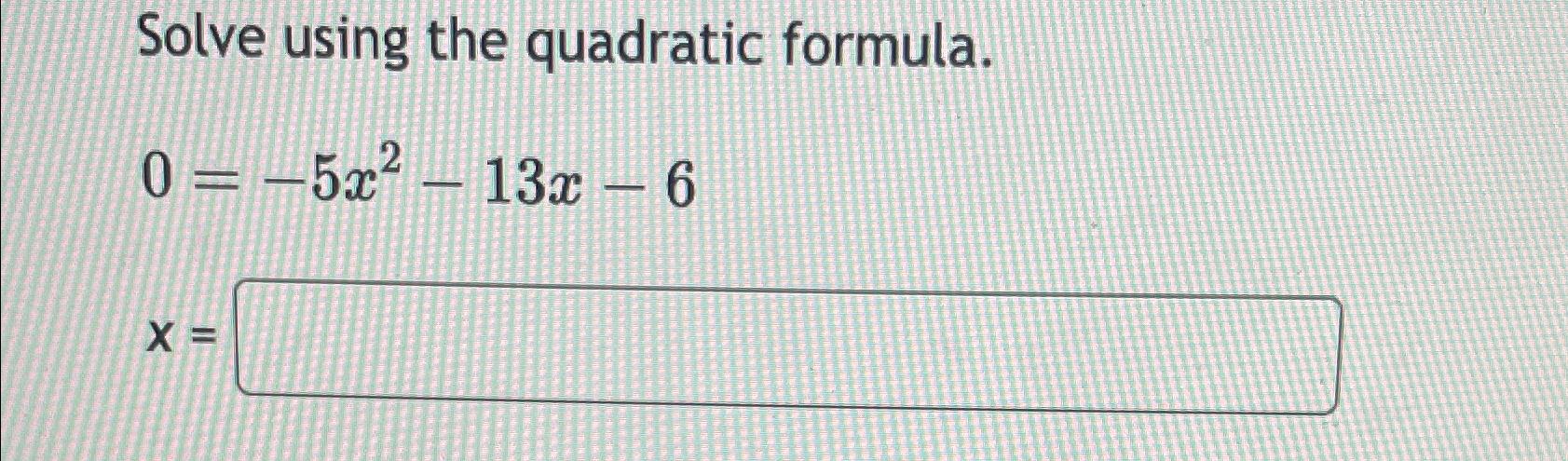 Solved Solve using the quadratic formula.0=-5x2-13x-6x= | Chegg.com