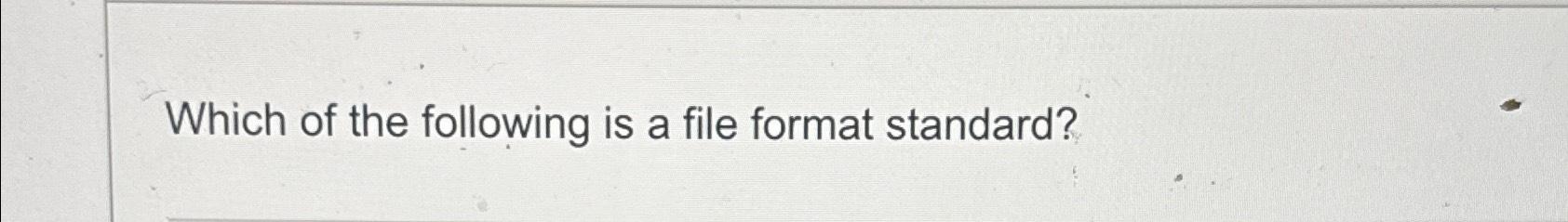 Solved Which of the following is a file format standard? | Chegg.com
