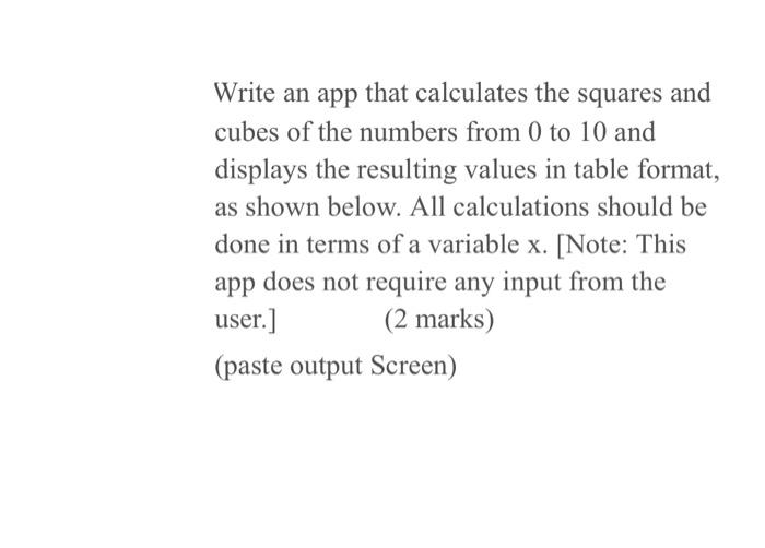 Solved Write an app that calculates the squares and cubes of | Chegg.com