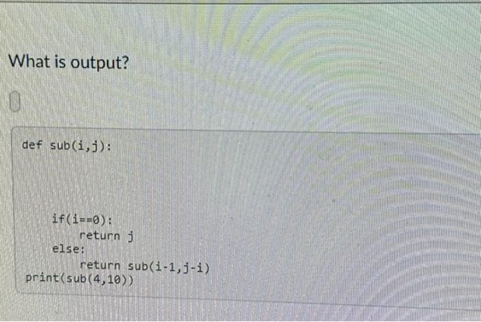 Solved What is output? 0 def sub(i,j): if(i==0): return i | Chegg.com