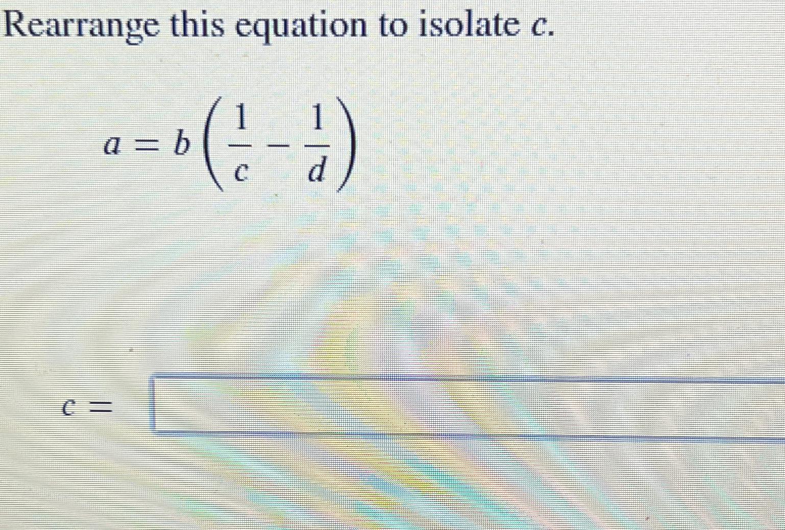 Solved Rearrange this equation to isolate c.a=b(1c-1d)c= | Chegg.com