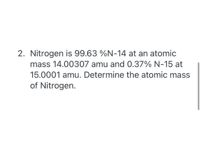 Solved 2. Nitrogen is 99.63 %N-14 at an atomic mass 14.00307 | Chegg.com