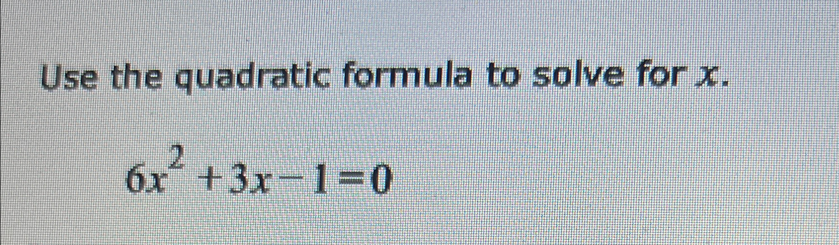 Solved Use the quadratic formula to solve for x.6x2+3x-1=0 | Chegg.com