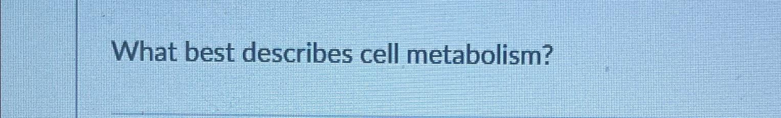 Solved What best describes cell metabolism? | Chegg.com