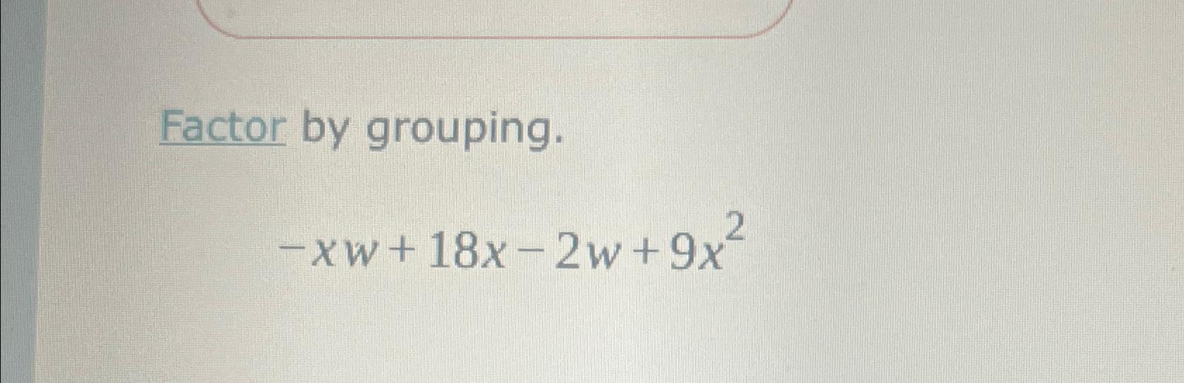 Factor by grouping.-xw+18x-2w+9x2 | Chegg.com