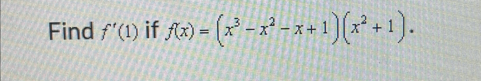 Solved Find f'(1) ﻿if f(x)=(x3-x2-x+1)(x2+1) | Chegg.com