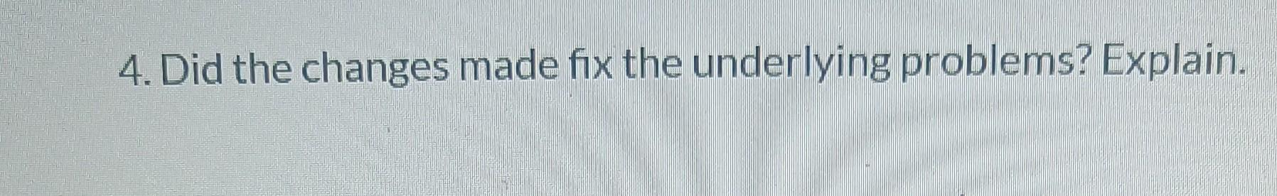 Solved 4. Did the changes made fix the underlying problems? | Chegg.com