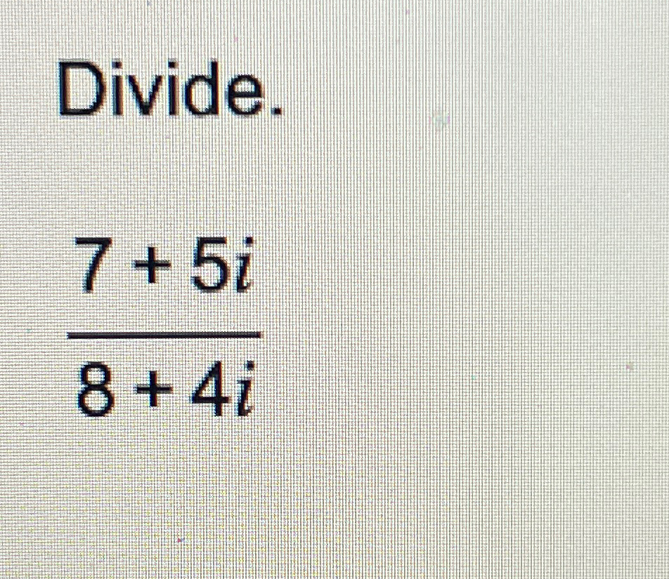 Solved Steps for Divide.7+5i8+4i | Chegg.com