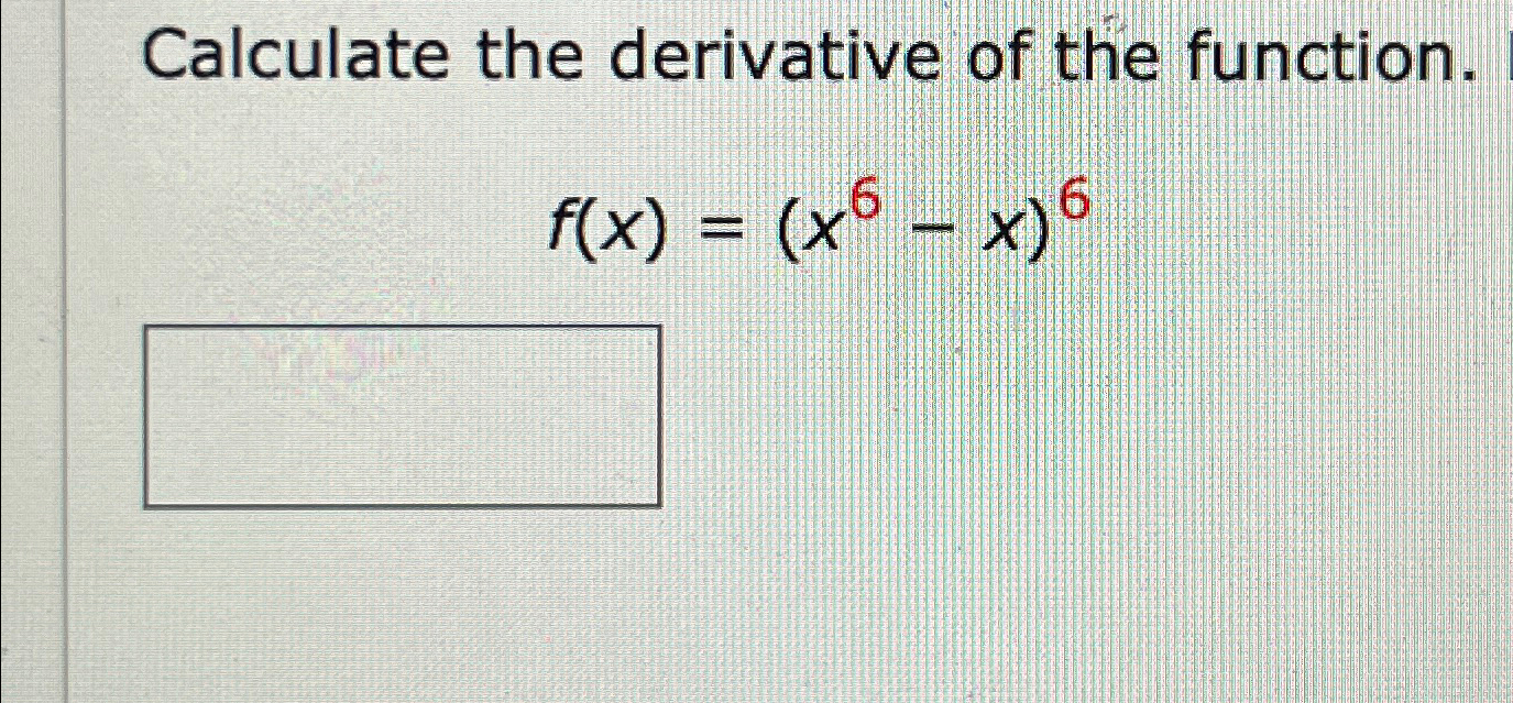 Solved Calculate the derivative of the function.f(x)=(x6-x)6 | Chegg.com