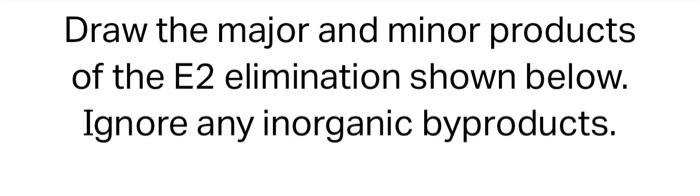 Solved Draw the major and minor products of the E2 | Chegg.com